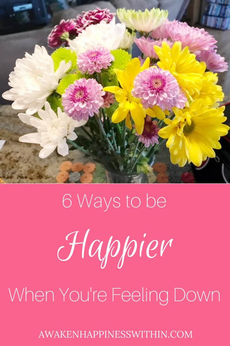 6 Ways to be Happier When You're Feeling Down - Awaken Happiness Within